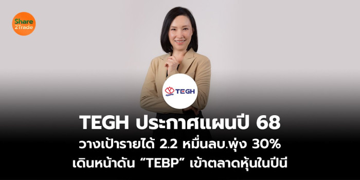TEGH ประกาศแผนปี 68 วางเป้ารายได้ 2.2 หมื่นลบ.พุ่ง 30% เดินหน้าดัน “TEBP” เข้าตลาดหุ้นในปีนี้ ...